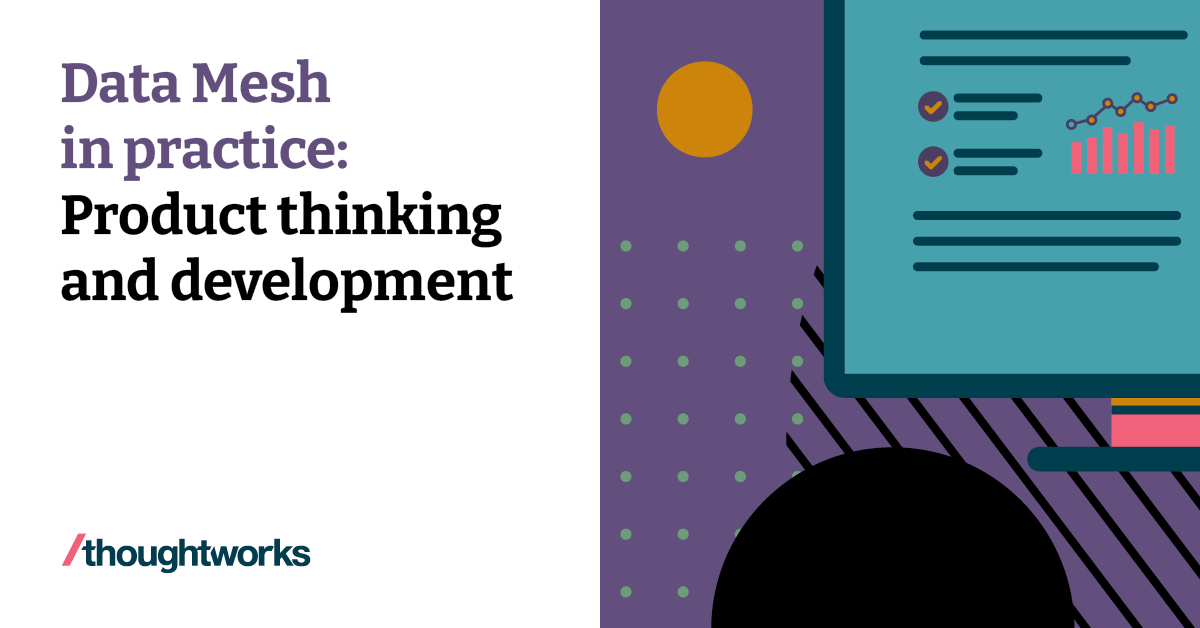 Data Mesh in practice: Product thinking and development | Thoughtworks Data Mesh in practice: Product thinking and development | Thoughtworks