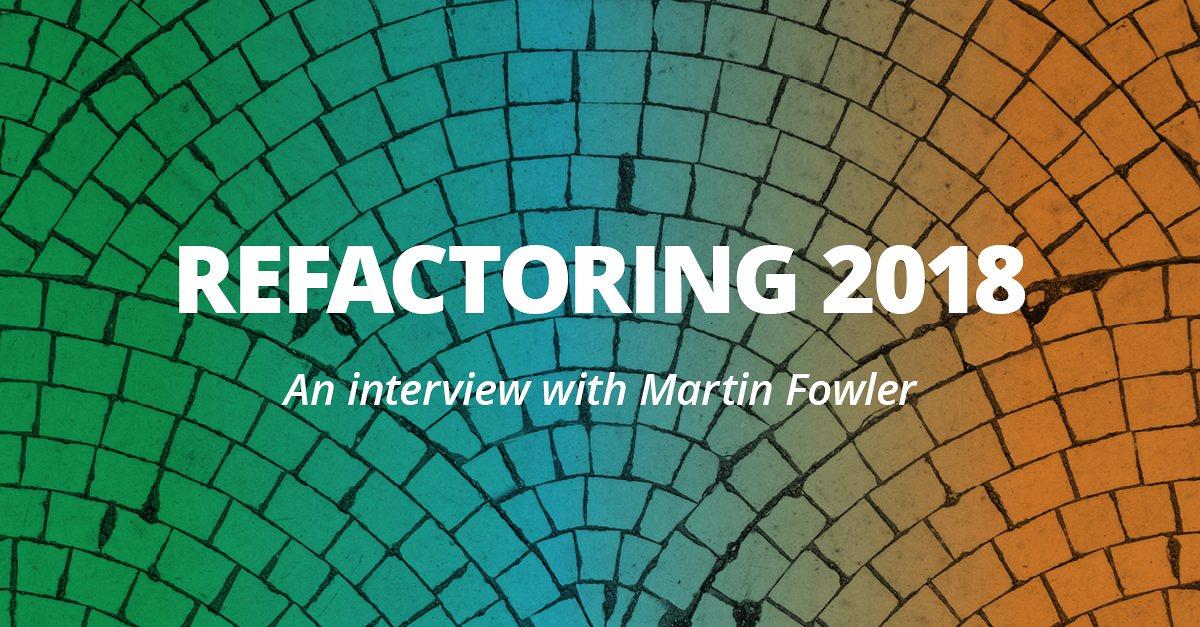 Refactoring 2018 - An interview with Martin Fowler | Thoughtworks