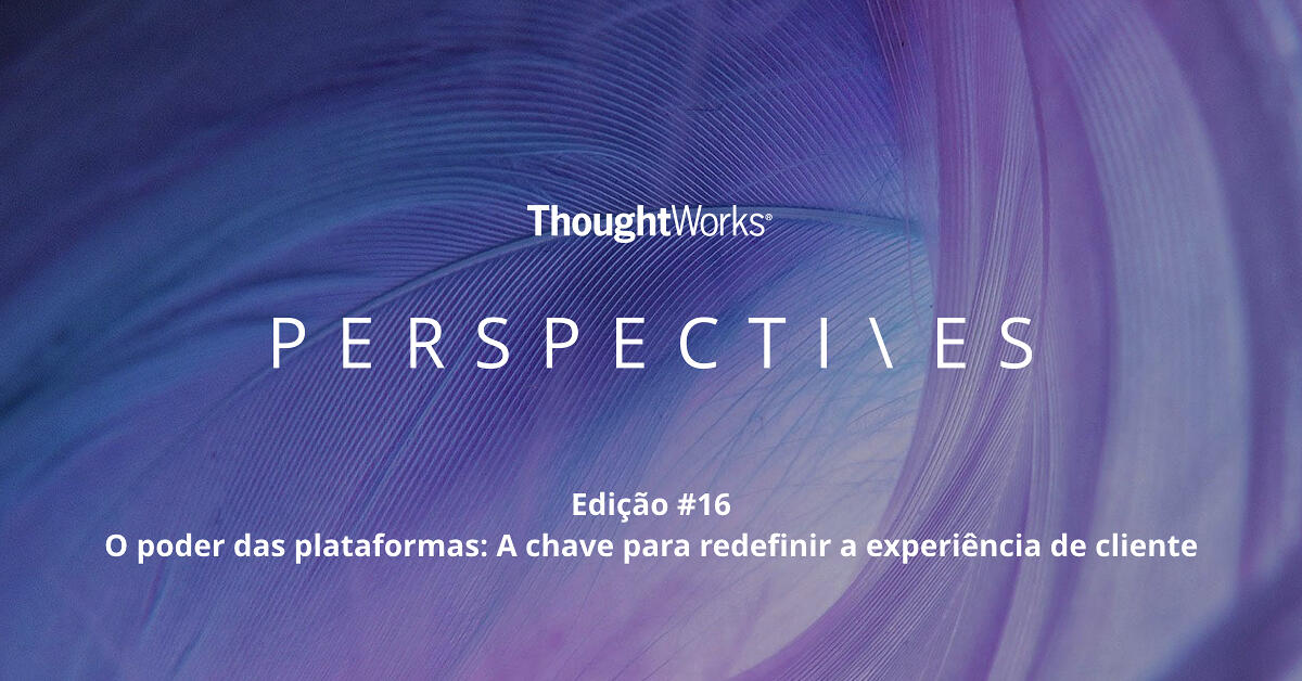 Experiência de cliente | Perspectives | Thoughtworks Brazil