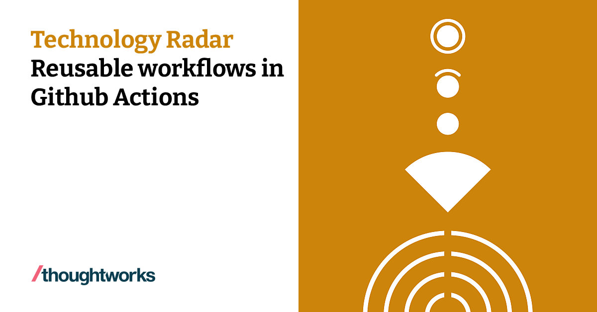 Reusable Workflows In Github Actions Technology Radar Thoughtworks Canada