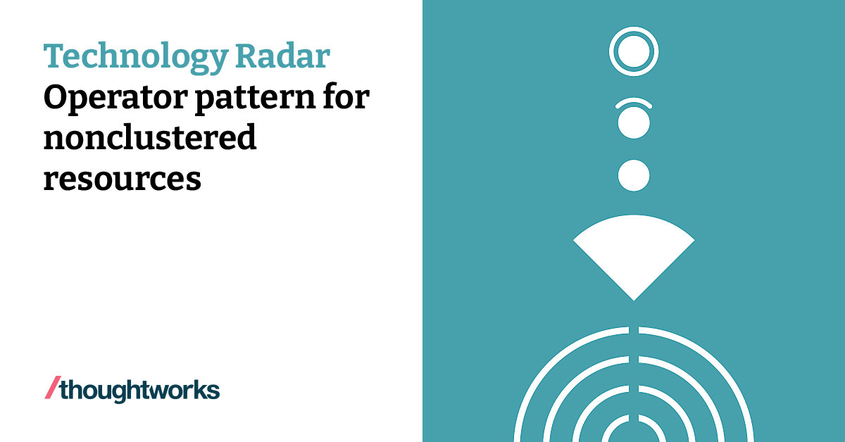 Operator pattern for nonclustered resources | Technology Radar | Thoughtworks