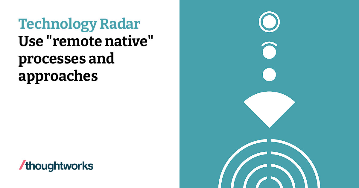 Use "remote native" processes and approaches | Technology Radar ...