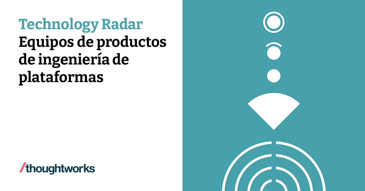Equipos de productos de ingeniería de plataformas | Technology Radar | Thoughtworks Chile