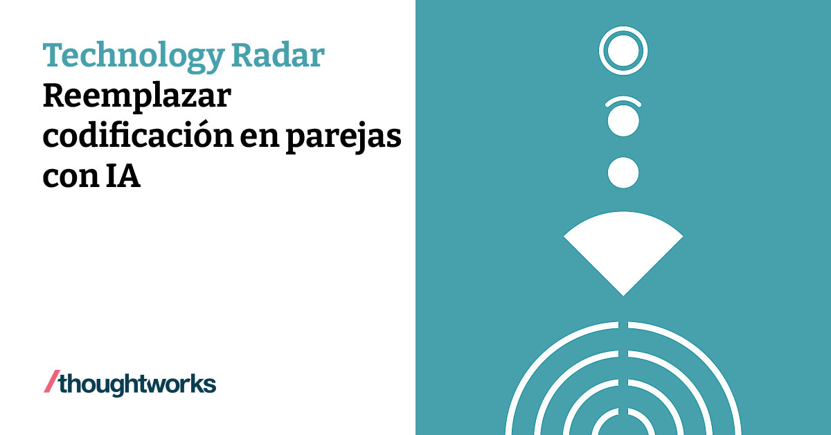 Reemplazar codificación en parejas con IA | Technology Radar | Thoughtworks Chile