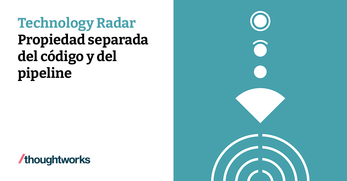 Propiedad separada del código y del pipeline | Technology Radar | Thoughtworks Chile