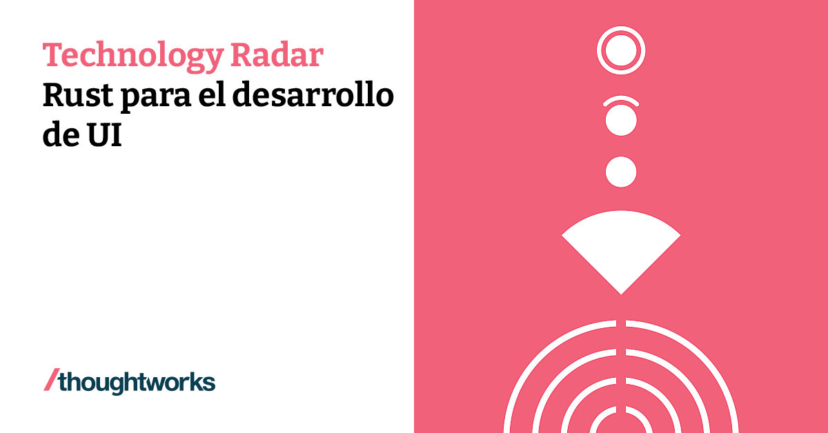 Rust para el desarrollo de UI | Technology Radar | Thoughtworks Spain