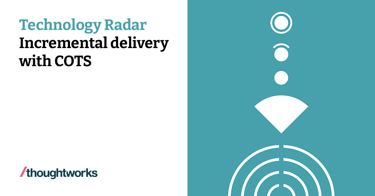 Incremental delivery with COTS | Technology Radar | Thoughtworks Spain