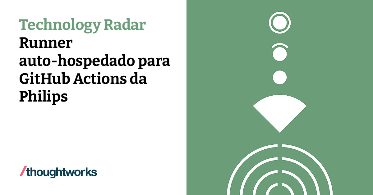 Runner auto-hospedado para GitHub Actions da Philips | Technology Radar | Thoughtworks Brazil