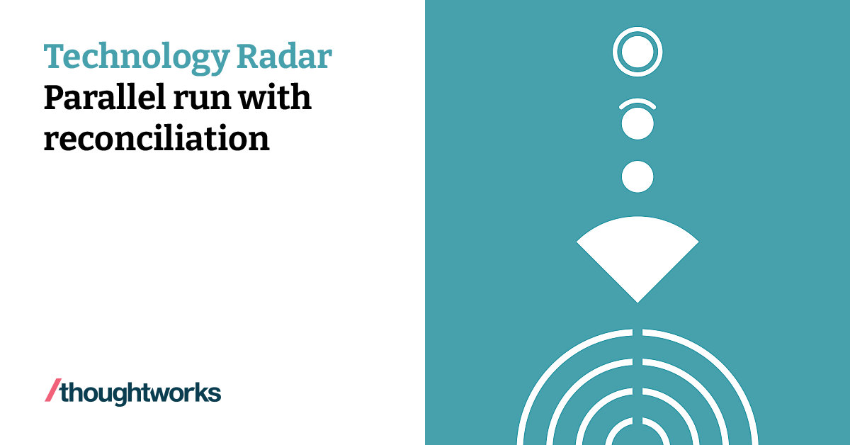 Parallel run with reconciliation | Technology Radar | Thoughtworks